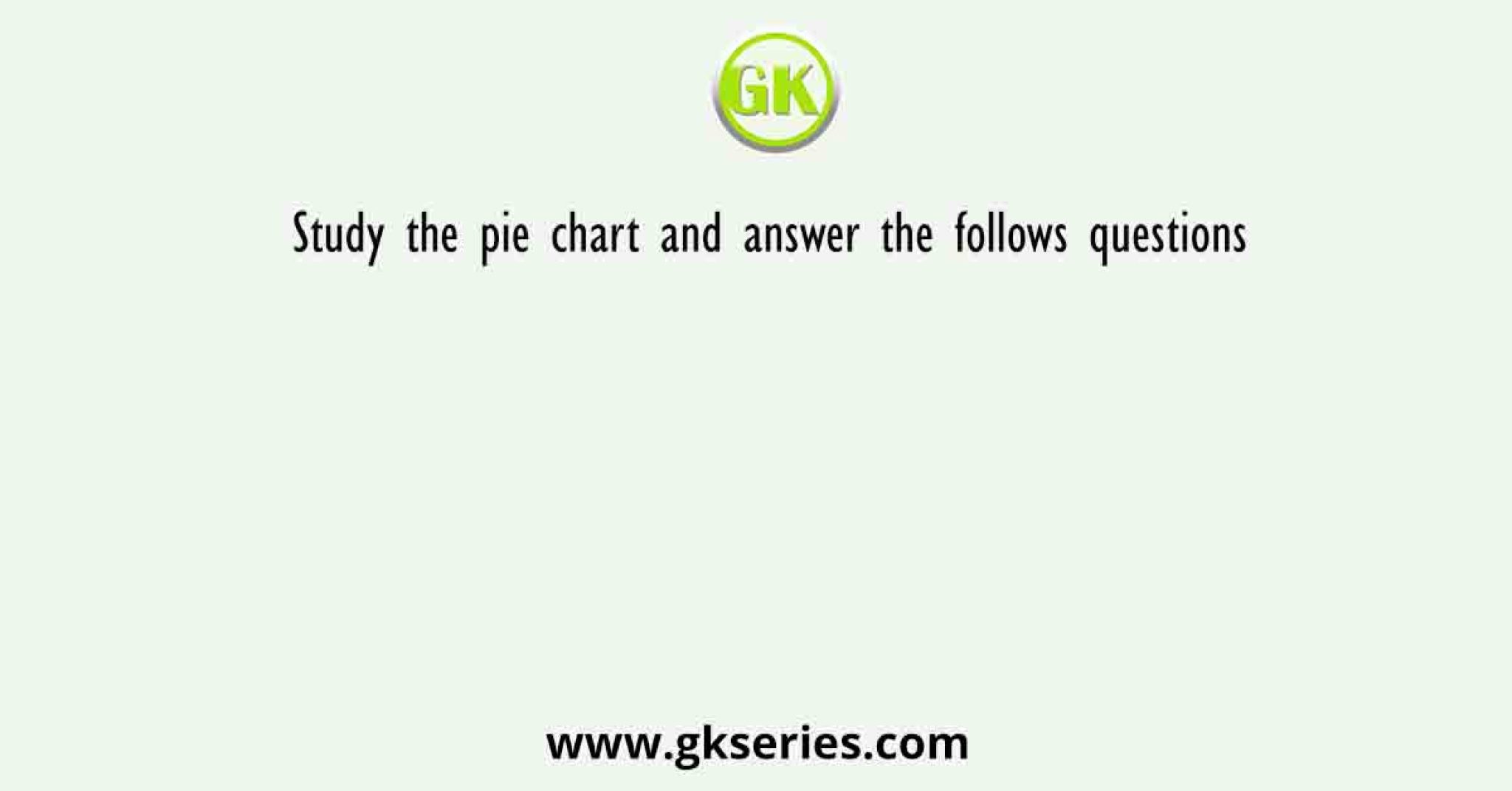 Study the pie chart and answer the follows questions