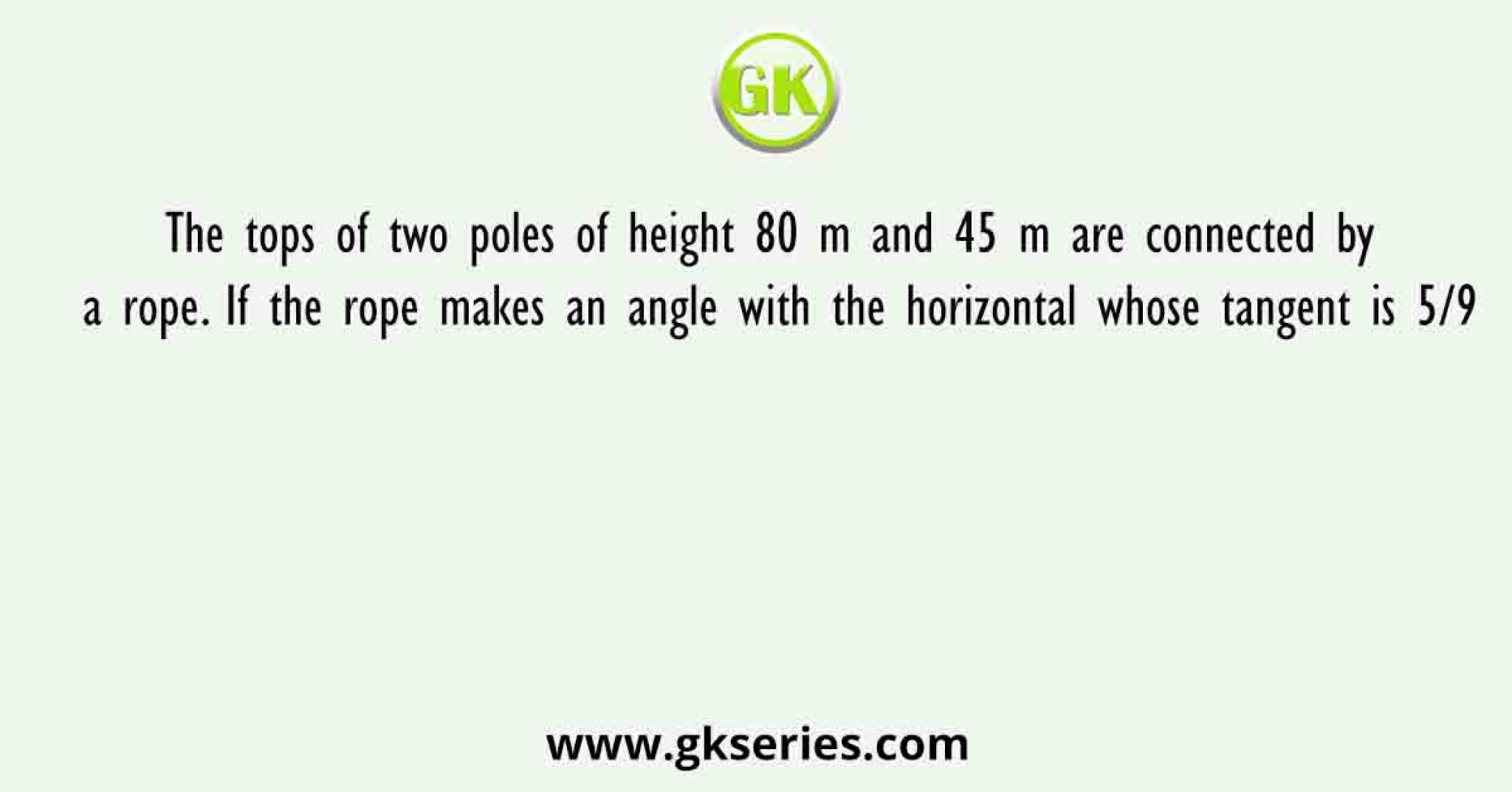 The tops of two poles of height 80 m and 45 m are connected by a rope ...
