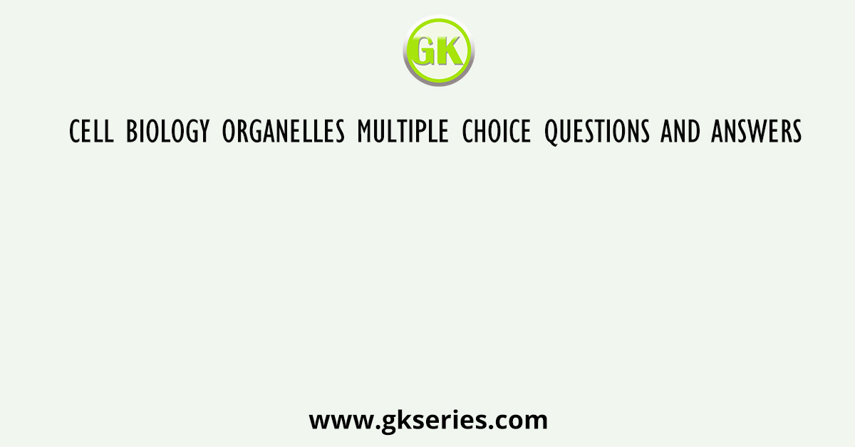 Cell Biology & Organelles Multiple Choice Questions and Answers