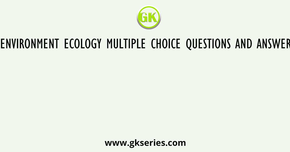 Environment & Ecology GK Questions and Answers | Environment & Ecology MCQs