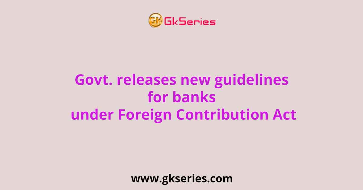 Govt. releases new guidelines for banks under Foreign Contribution Act