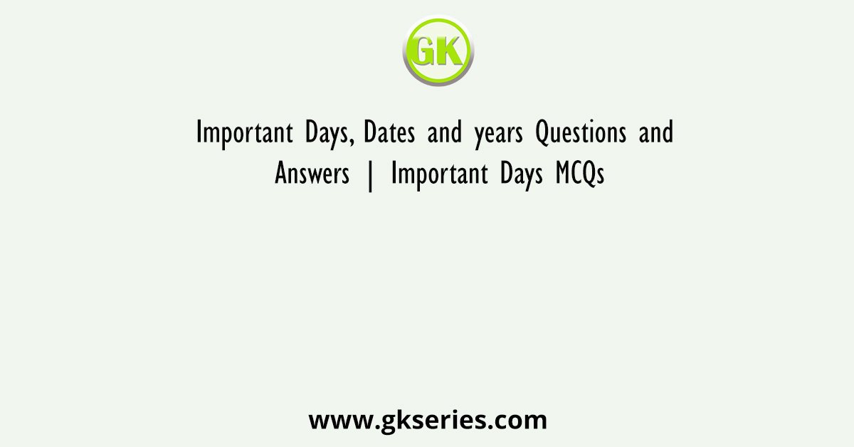 Important Days, Dates and years Questions and Answers | Important Days MCQs