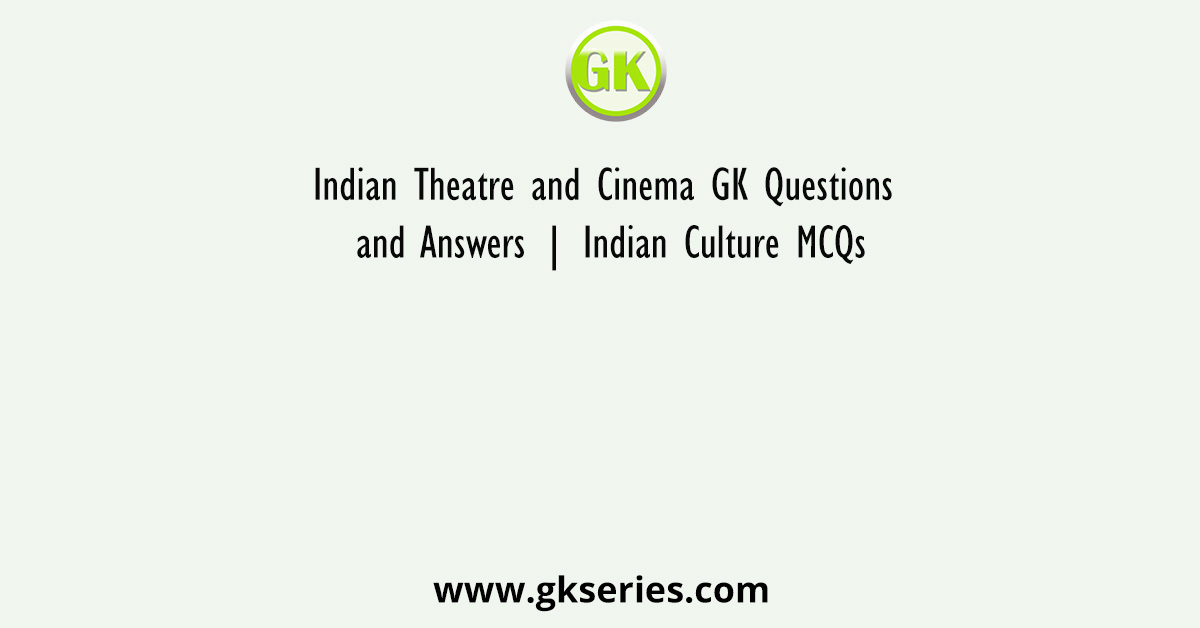 Indian Theatre and Cinema GK Questions and Answers | Indian Culture MCQs